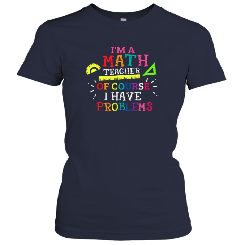 I m A Math Teacher Of Course I Have Problems Math Teacher T Shirt i-m-a-math-teacher-of-course-i-have-problems-math-teacher-t-shirt